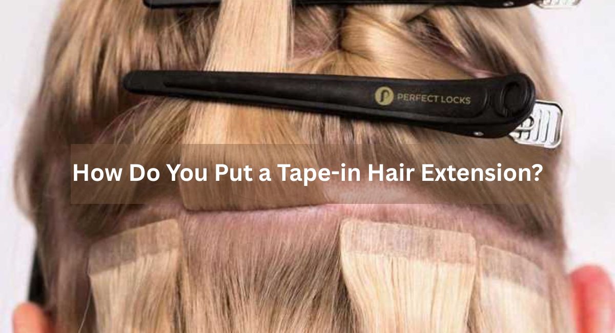 How Do You Put a Tape-in Hair Extension? – Salty Locks Luxury European ...